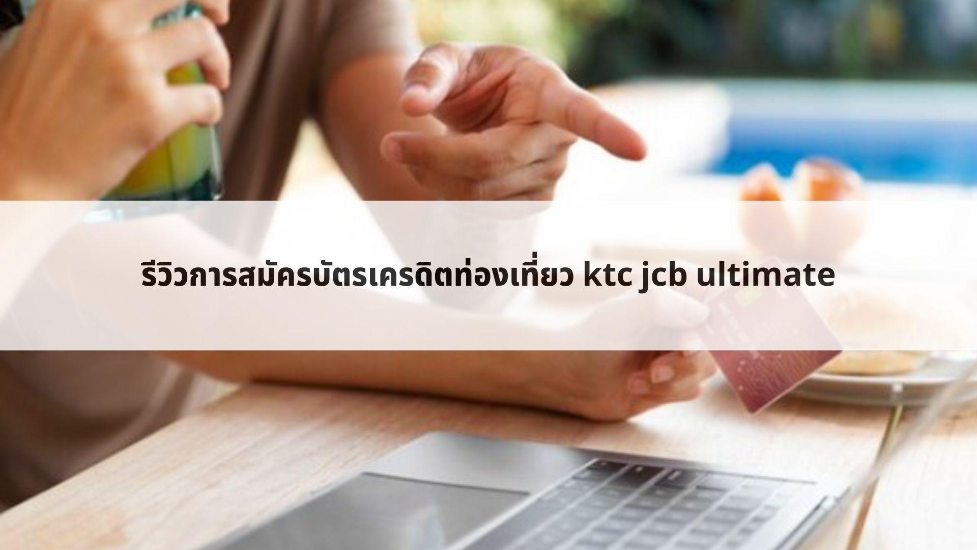 ktc jcb ultimate คืออะไร ทำความรู้จักกับบัตรเครดิต ktc jcb ultimate