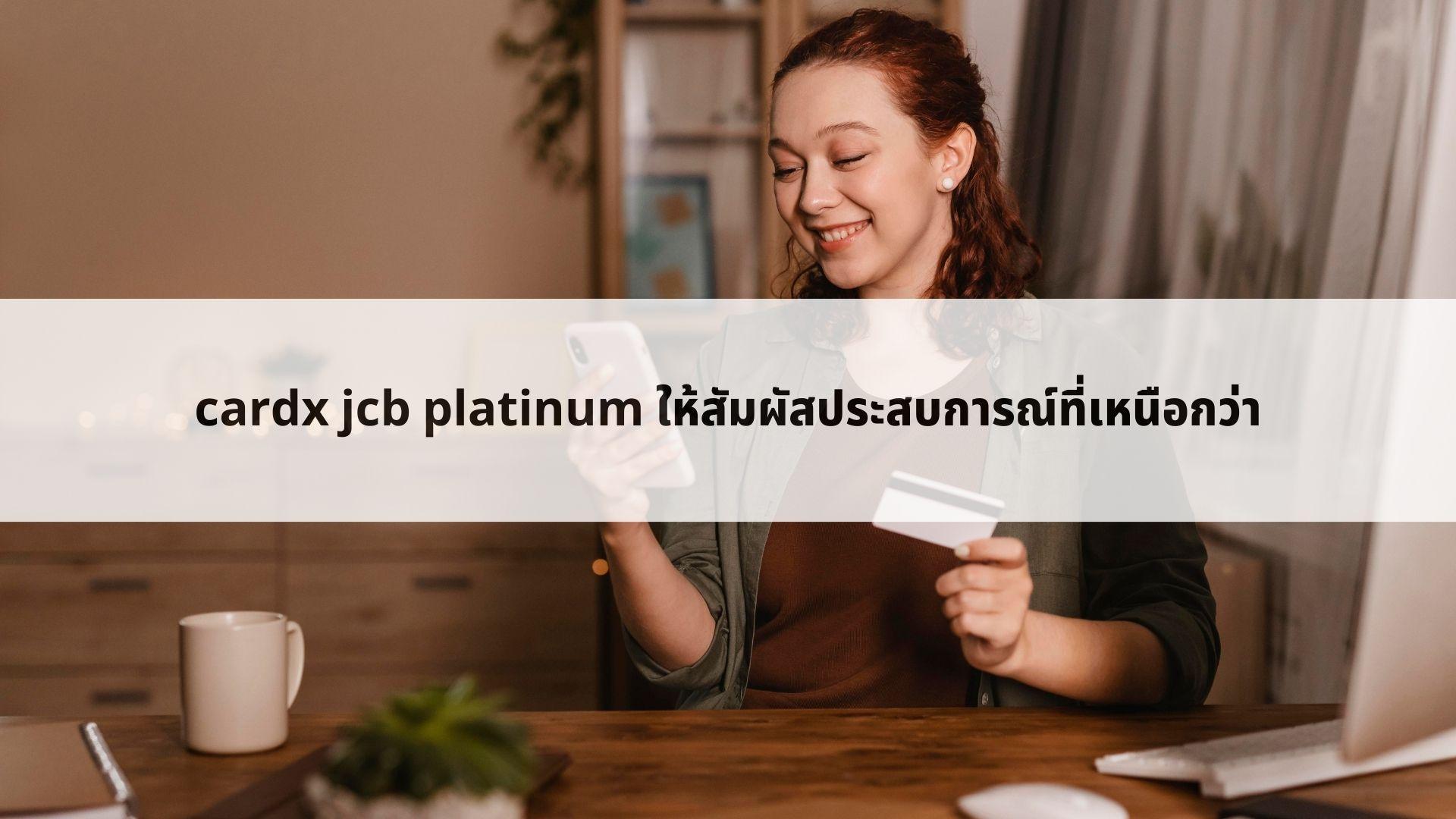สมัครบัตร cardx jcb platinum ผ่านช่องทางออนไลน์รับวงเงินพร้อมใช้